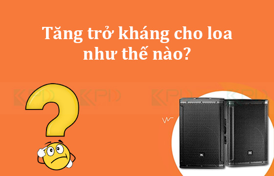 Cách tăng trở kháng cho loa SIÊU ĐƠN GIẢN